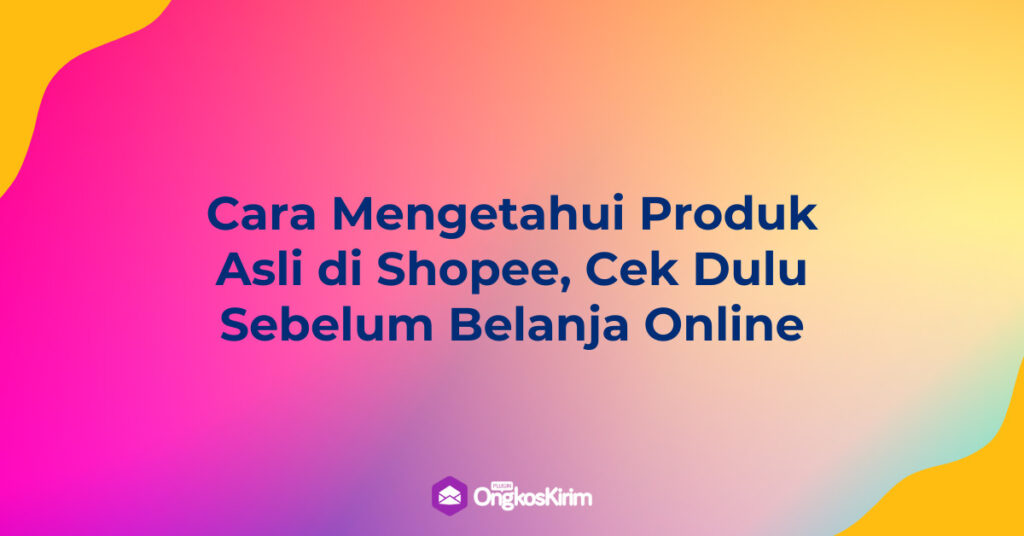 7 Cara Mengetahui Produk Asli di Shopee, Cek Dulu Sebelum Belanja Online - Plugin Ongkos Kirim