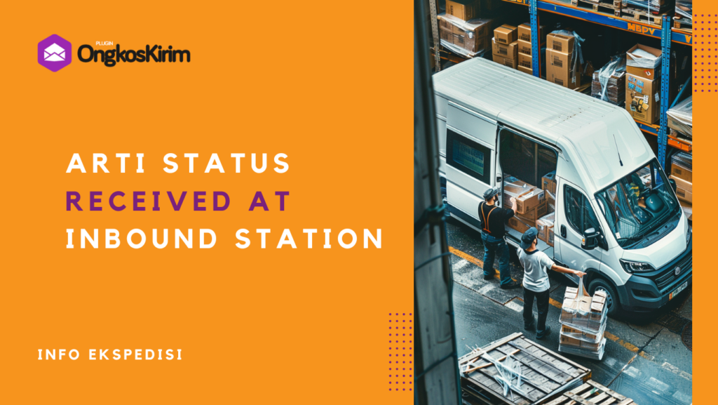 Makna Status Received at Inbound Station, Berapa Lama Prosesnya? - Plugin Ongkos Kirim